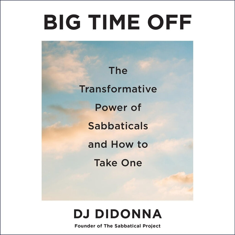 Big Time Off: The Transformative Power of Sabbaticals and How to Take ...