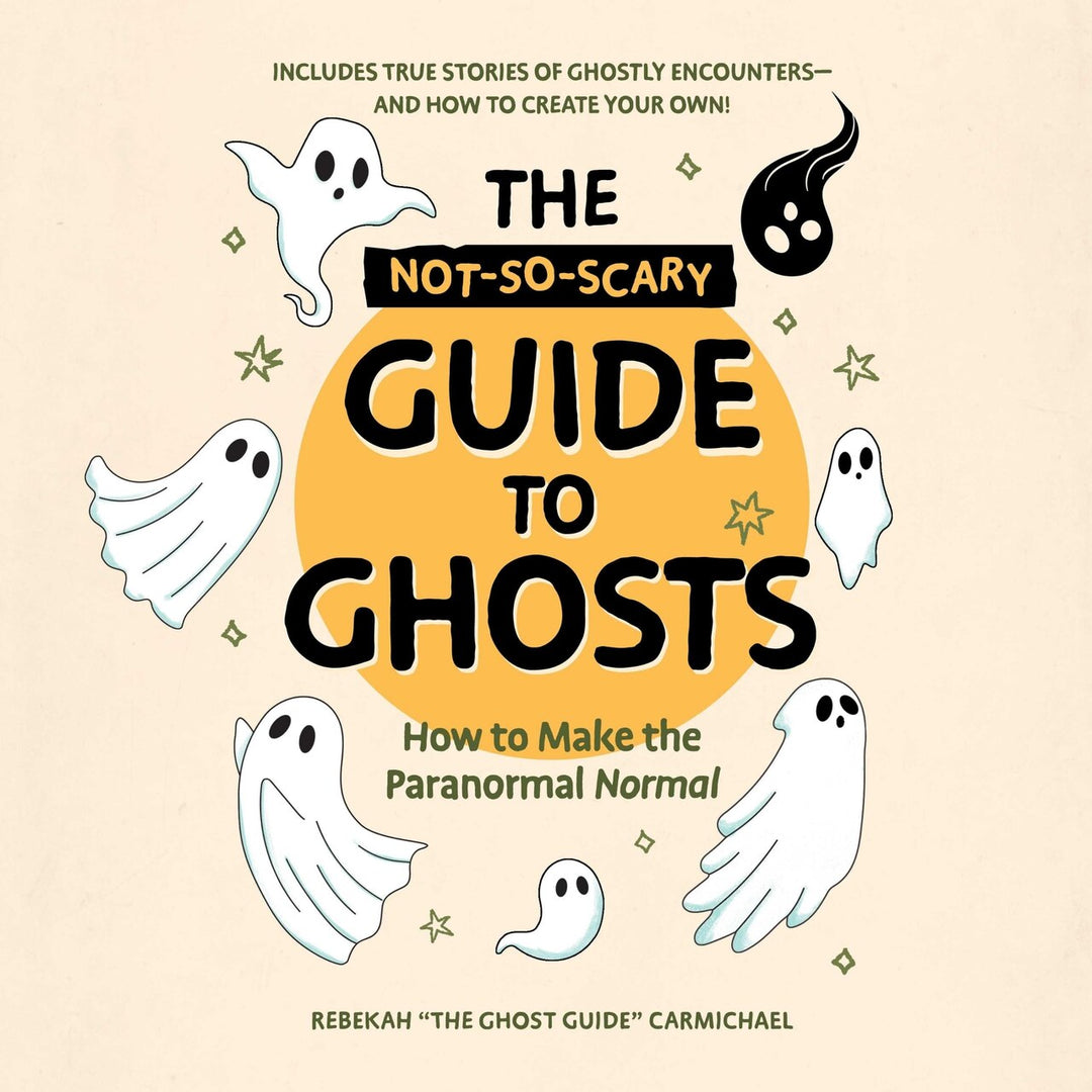 The Not-So-Scary Guide to Ghosts: How to Make the Paranormal Normal by ...