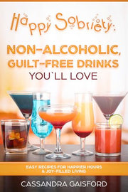 Happy Sobriety: Non-Alcoholic, Guilt-Free Drinks You'll Love: Easy ...