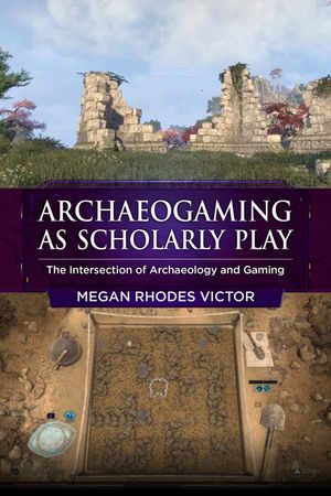 Archaeogaming as Scholarly Play: The Intersection of Archaeology and ...