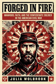 Forged in Fire Manhood, Faith, and the Confederate Soldier in the ...