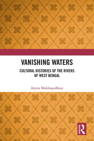 Vanishing Waters: Cultural Histories of the Rivers of West Bengal by ...